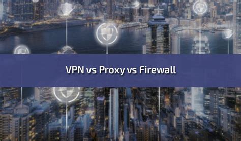 Vpn Vs Proxy Vs Firewall Understanding The Differences And Choosing