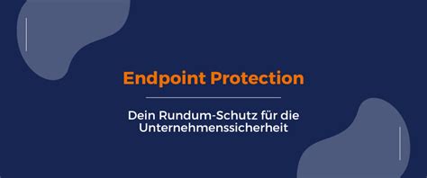 Endpoint Protection Schutz Für Die Unternehmenssicherheit