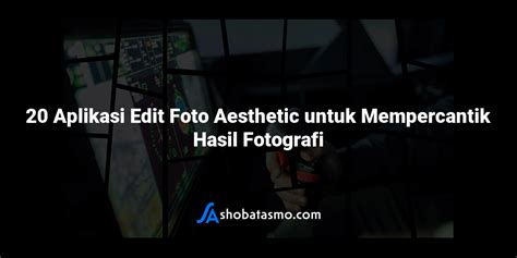 Aplikasi Edit Foto Aesthetic Untuk Mempercantik Hasil Fotografi