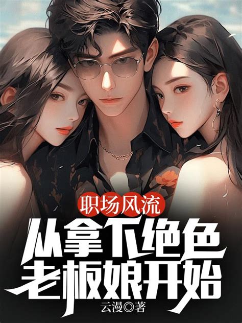 职场风流：从拿下绝色老板娘开始无弹窗全本阅读林凡周琳小说小票阅读网