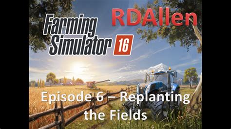 Farming Simulator 16 E6 Replanting The Fields Youtube