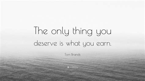 Tom Brands Quote “the Only Thing You Deserve Is What You Earn”