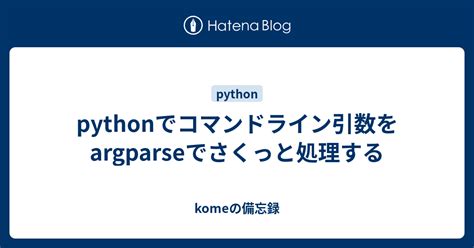 pythonでコマンドライン引数をargparseでさくっと処理する komeの備忘録