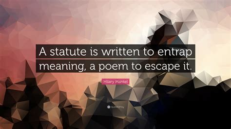 Hilary Mantel Quote “a Statute Is Written To Entrap Meaning A Poem To