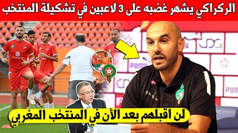 لايصدق وليد الركراكي يشهر غضبه على 3 لاعبين من تشكيلة الاساسية للمنتخب