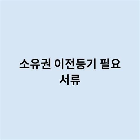소유권 이전등기 필요 서류는 어떻게 되는걸까요 한번 알아보자