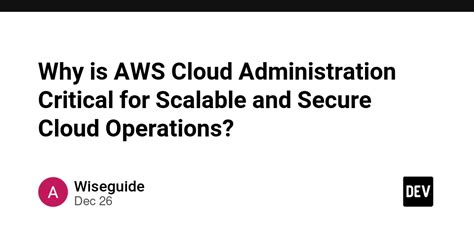 Why Is Aws Cloud Administration Critical For Scalable And Secure Cloud