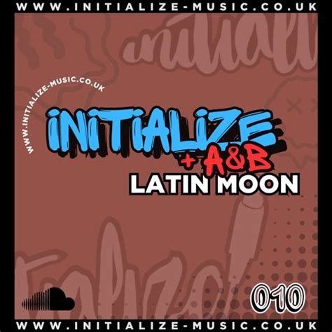 Stream INITIALIZE A B LATIN MOON Sample 010 OUT NOW By
