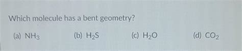 Solved Which Molecule Has A Bent Geometry A Nh₃ B H2s