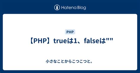 【php】trueは1、falseは 小さなことからこつこつと。