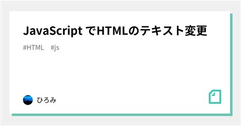 Javascript でhtmlのテキスト変更｜ひろみ
