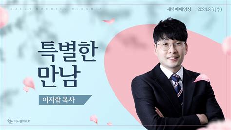 더사랑의교회 새벽예배 이지함 목사 24 03 06 Youtube