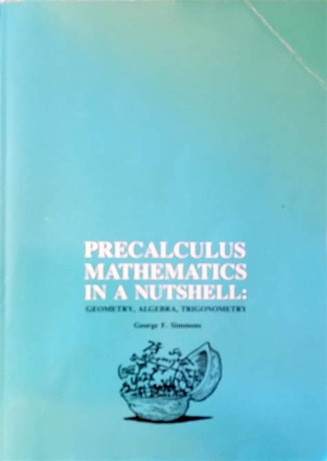 Precalculus Mathematics In A Nutshell Geometry Algebra Trigonometry Simmons George F