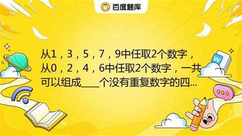 从1，3，5，7，9中任取2个数字，从0，2，4，6中任取2个数字，一共可以组成个没有重复数字的四位数用数字作答。百度教育