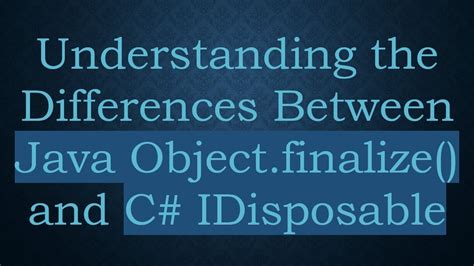 understanding the differences between java object finalize and c idisposable youtube