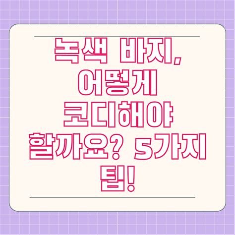 녹색 바지 어떻게 코디해야 할까요 5가지 팁