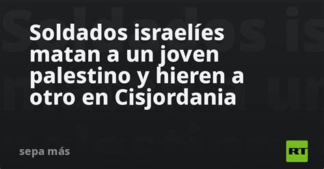 Soldados Israelíes Matan A Un Joven Palestino Y Hieren A Otro En