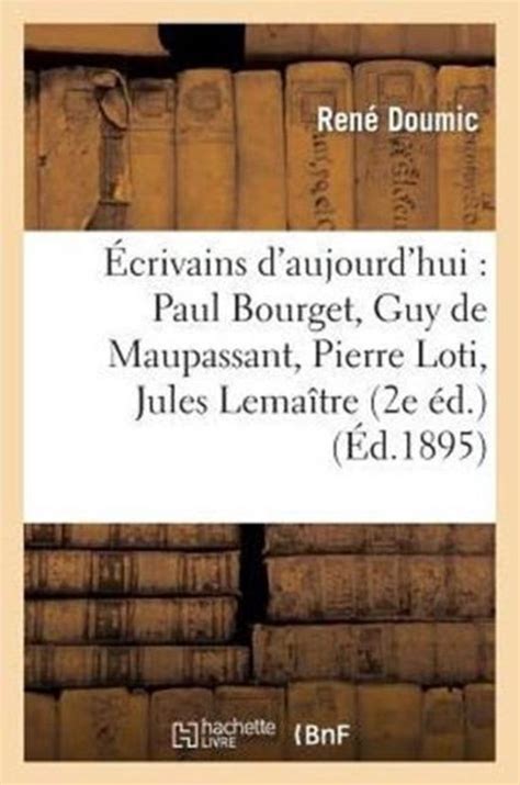 Litterature Écrivains Daujourdhui Paul Bourget Guy De Maupassant Pierre Loti