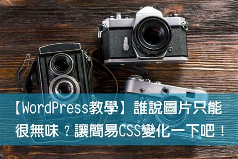 【wordpress教學】誰說圖片只能很無味?讓簡易css變化一下吧! 【wordpress教學】誰說圖片只能很無味?讓簡易css變化一下吧!