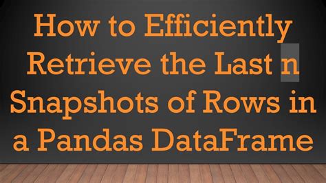 How To Efficiently Retrieve The Last N Snapshots Of Rows In A Pandas Dataframe Youtube