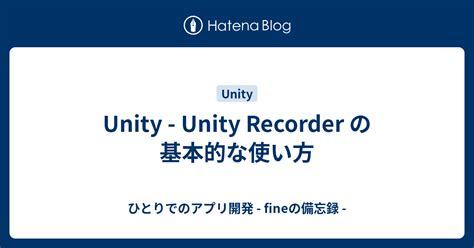Unity Unity Recorder の基本的な使い方 ひとりでのアプリ開発 fineの備忘録