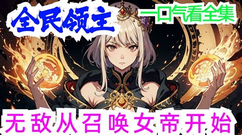 完结《全民领主：无敌从召唤女帝开始》全集：江辰穿越全民领主的蓝星世界，开局获得造化神石，可强化万物。铸造不朽神域，逆伐仙神佛魔，脚踏诸天万界