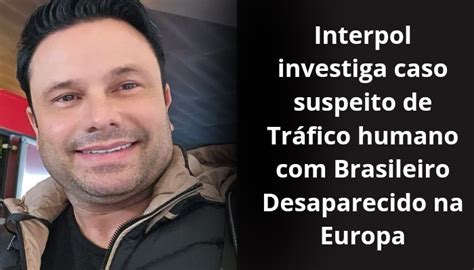 Desaparecimento Misterioso Interpol Investiga Possível Tráfico De