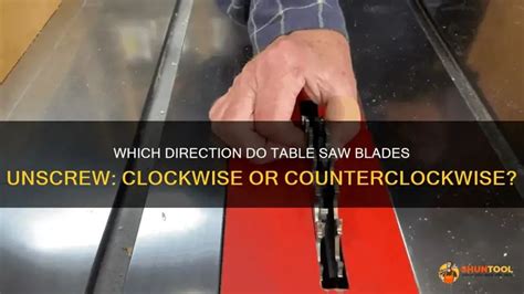 Which Direction Do Table Saw Blades Unscrew Clockwise Or