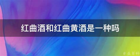 红曲酒和红曲黄酒是一种吗 业百科