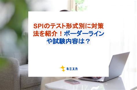 SPIのテスト形式別に対策法を紹介ボーダーラインや試験内容は キミスカ就活研究室