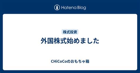 外国株式始めました Chicocoのおもちゃ箱