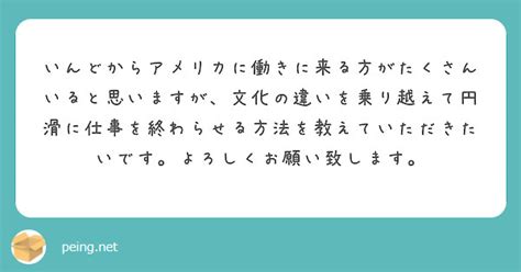 いんどからアメリカに働きに来る方がたくさんいると思いますが文化の違いを乗り越えて円滑に仕事を終わらせる方法を教 Peing 質問箱