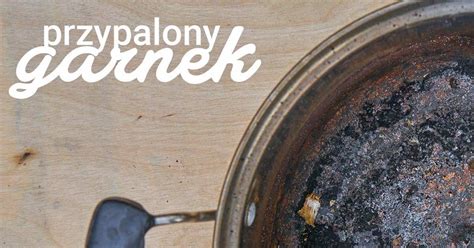 Jak Wyczy Ci Przypalony Garnek
