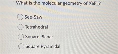 Solved What Is The Molecular Geometry Of Xef4 See Saw