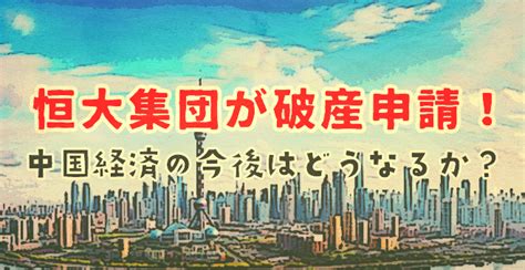 恒大集団が破産申請！中国経済の今後はどうなるか？