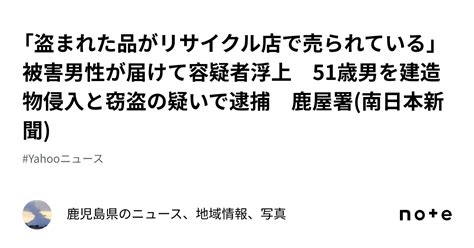 盗まれた品がリサイクル店で売られている被害男性が届けて容疑者浮上 51歳男を建造物侵入と窃盗の疑いで逮捕 鹿屋署 南日本新聞 鹿児島県の
