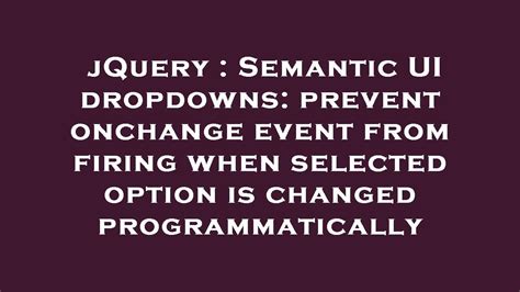 JQuery Semantic UI Dropdowns Prevent Onchange Event From Firing When