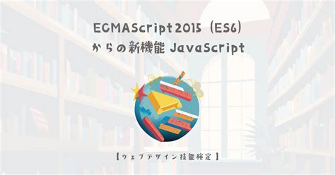 javascript、ecmascript 2015（es6）の新機能についての詳細解説【ウェブデザイン技能検定 1級学科範囲】 タスラブ
