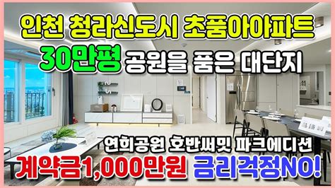 인천 청라신도시 1000만원줍줍 7호선호재 초품아 30만평공세권 아파트 연희공원 호반써밋 파크에디션 인천미분양아파트 Youtube