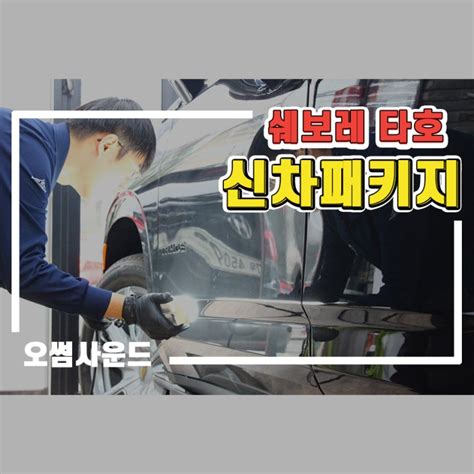 부산 금정구 신차패키지 쉐보레 타호 검수 와 썬팅 네이버 블로그