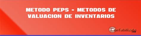 Método Peps Metodos De Valuación De Inventarios