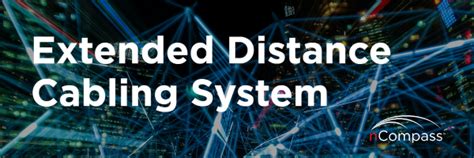 New Extended Distance Cabling System Ncompass Systems