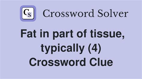 Fat In Part Of Tissue Typically 4 Crossword Clue Answers