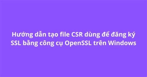 Hướng Dẫn Tạo File Csr Dùng để đăng Ký Ssl Bằng Công Cụ Openssl Trên Windows Vhost