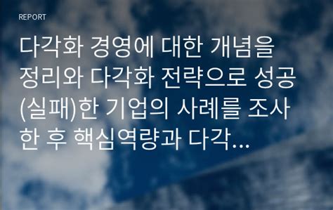 다각화 경영에 대한 개념을 정리와 다각화 전략으로 성공실패한 기업의 사례를 조사한 후 핵심역량과 다각화 경영의 관계를 정리하시오 Lg그룹 레포트