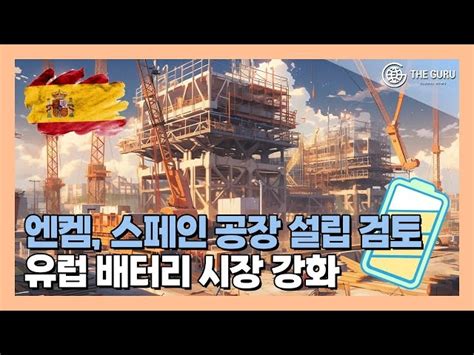 영상 엔켐 유럽 진출 가속화스페인 공장 설립 검토