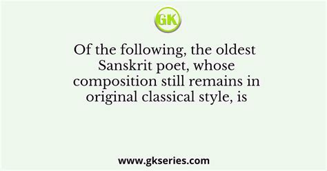 Of The Following The Oldest Sanskrit Poet Whose Composition Still