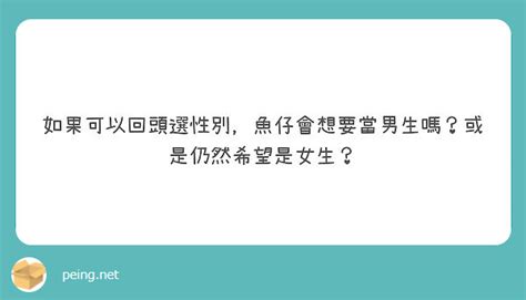 如果可以回頭選性別，魚仔會想要當男生嗎？或是仍然希望是女生？ Peing 質問箱