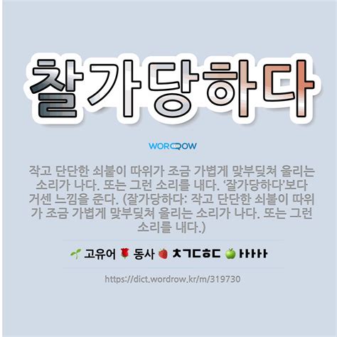 🌟찰가당하다 작고 단단한 쇠붙이 따위가 조금 가볍게 맞부딪쳐 울리는 소리가 나다 또는 그런 소리를 내다 표준국어대사전