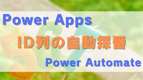 【powerapps×powerautomate】sharepointリスト登録時、id列を自動採番する方法｜業務効率化・データ活用ブログ